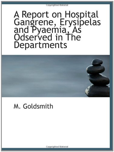 A Report on Hospital Gangrene, Erysipelas and Pyaemia, As Odserved in ...