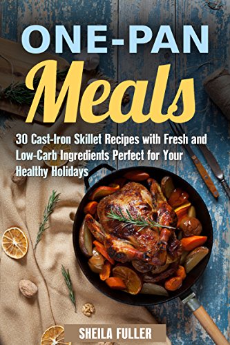 One-Pan Meals: 30 Cast-Iron Skillet Recipes with Fresh and Low-Carb ...