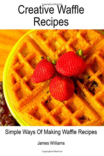 Creative Waffle Recipes: Simple Ways Of Making Waffle Recipes: Williams ...