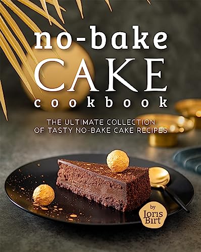 No-Bake Cake Cookbook: The Ultimate Collection of Tasty No-Bake Cake ...
