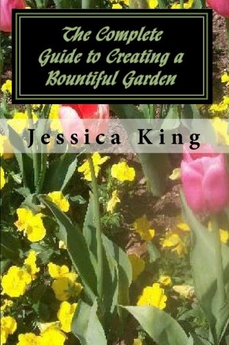 The Complete Guide to Creating a Bountiful Garden: King, Jessica ...