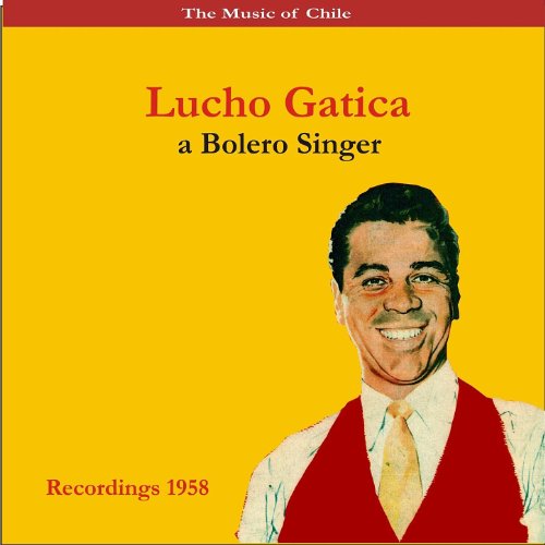 The Music of Chile / Lucho Gatica, a Bolero Singer / Recordings 1958 ...