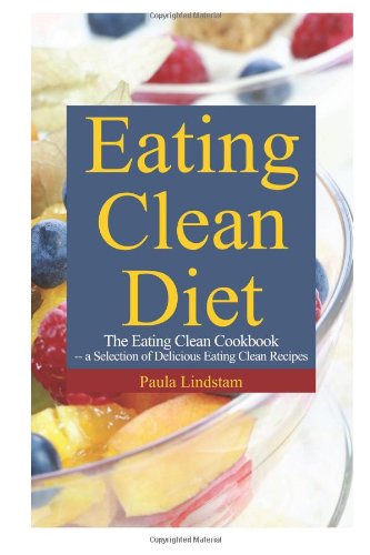 Eating Clean Diet: The Eating Clean Cookbook - a Selection of Delicious ...