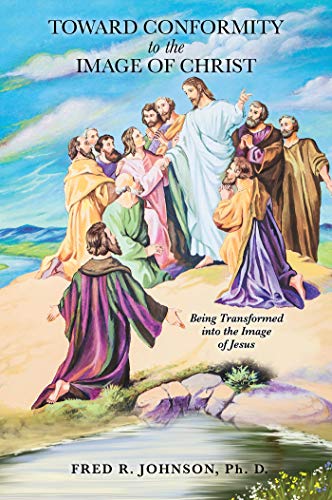 Toward Conformity to the Image of Christ: Being Transformed into the ...