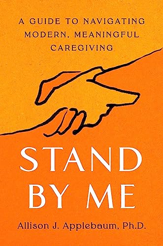 Stand By Me: A Guide to Navigating Modern, Meaningful Caregiving ...