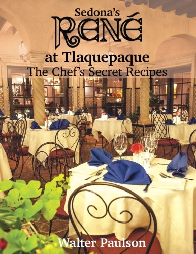 Sedona's Rene at Tlaquepaque: The Chef's Secret Recipes: Paulson ...