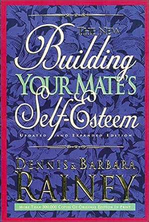 The New Building Your Mate's Self-Esteem: Dennis Rainey, Barbara Rainey ...