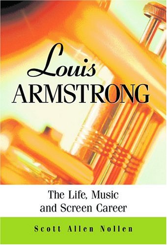 Louis Armstrong: The Life, Music and Screen Career: Nollen, Scott Allen ...