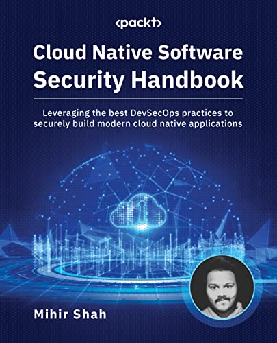 Cloud Native Software Security Handbook: Leveraging the best DevSecOps practices to securely ...