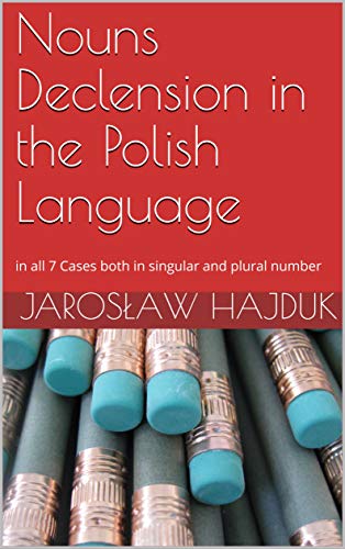 Nouns Declension in the Polish Language: in all 7 Cases both in singular and plural number ...