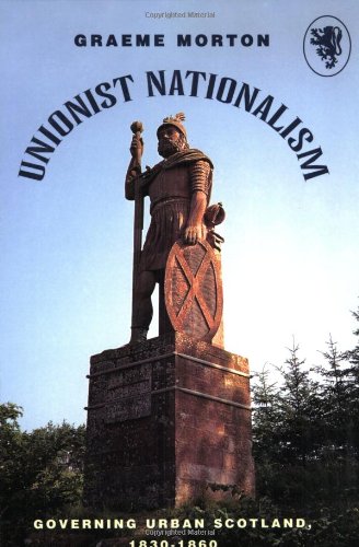 Unionist Nationalism: Governing Urban Scotland, 1830-60 (Scottish ...