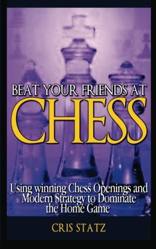 Beat Your Friends and Chess: Chess strategy and openings to dominate ...