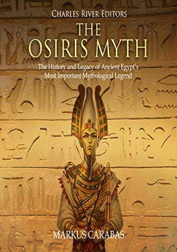 The Osiris Myth: The History and Legacy of Ancient Egypt’s Most ...