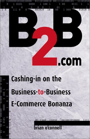 B2B.Com: Cashing-In on the Business-To-Business E-Commerce Bonanza: O'Connell, Brian ...