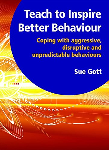 Teach to Inspire Better Behaviour: Coping with Aggressive, Disruptive ...