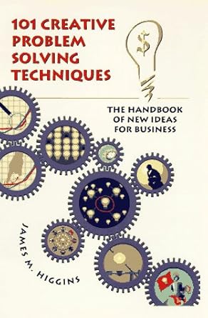 101 Creative Problem Solving Techniques: The Handbook of New Ideas for ...