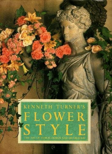 Kenneth Turner's Flower Style: The Art of Floral Design and Decoration: Kenneth Turner, John ...