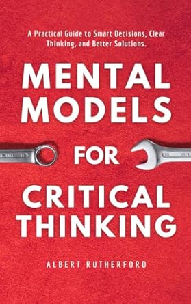 Mental Models for Critical Thinking: A Practical Guide to Smart ...