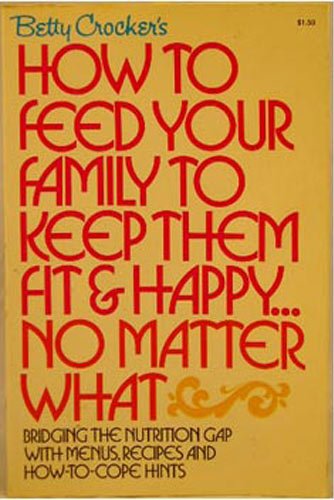 Betty Crocker's How To Feed Your Family To Keep Them Fit & Happy ... No ...