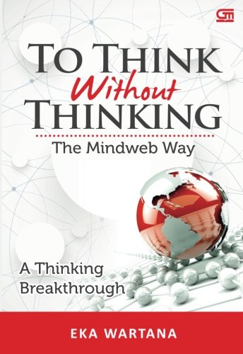 To Think Without Thinking The Mindweb Way: A Thinking Breakthrough: Wartana, Eka: 9786020351421 ...