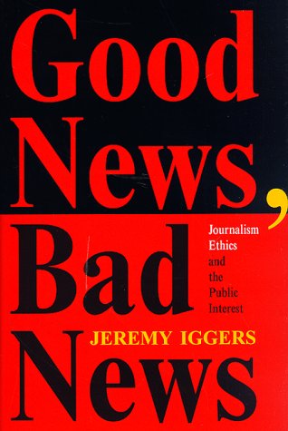 Good News, Bad News: Journalism Ethics And The Public Interest ...