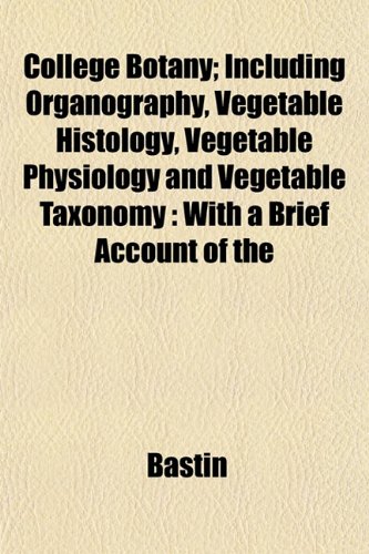 College Botany; Including Organography, Vegetable Histology, Vegetable ...
