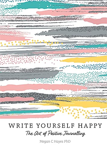 Write Yourself Happy: The Art of Positive Journalling: Hayes, Megan C ...