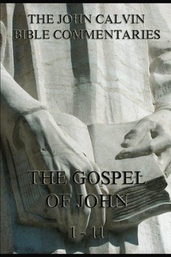 John Calvin's Bible Commentaries On The Gospel Of John, 1 - 11: Calvin ...
