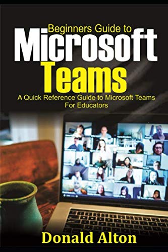 Beginners Guide to Microsoft Teams: A Quick Reference Guide to Microsoft Teams for Educators ...