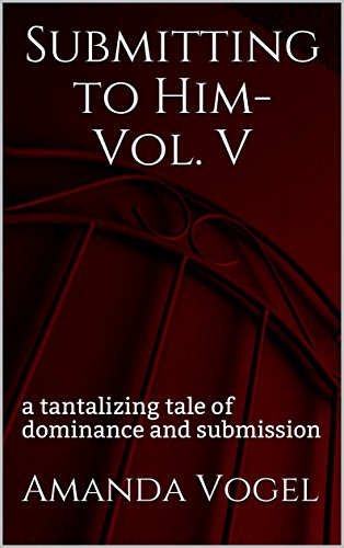 Submitting to Him- Vol. V: a tantalizing tale of dominance and ...