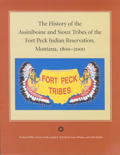 The History of the Fort Peck Assiniboine and Sioux Tribes, 1800-2000: Miller, David R., Smith ...