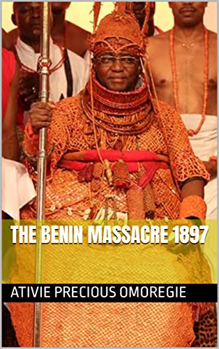 The Benin massacre 1897 eBook : Omoregie , Ativie Precious , Eborieme ...