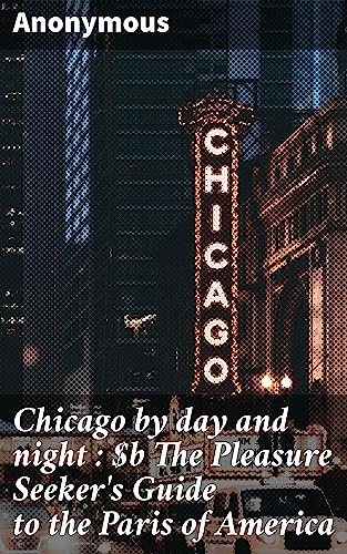 Chicago by day and night : The Pleasure Seeker's Guide to the Paris of ...