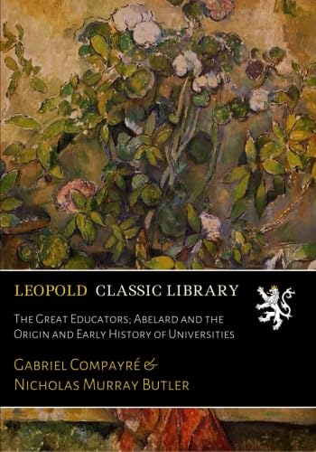 The Great Educators; Abelard and the Origin and Early History of ...