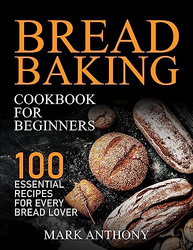 BREAD BAKING COOKBOOK FOR BEGINNERS: 100 Essential Recipes for Every ...