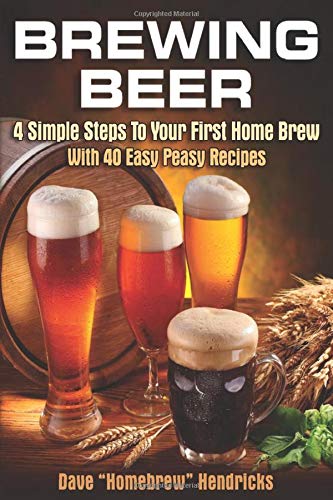 Brewing Beer: 4 Simple Steps To Your First Home Brew - With 40 Easy ...