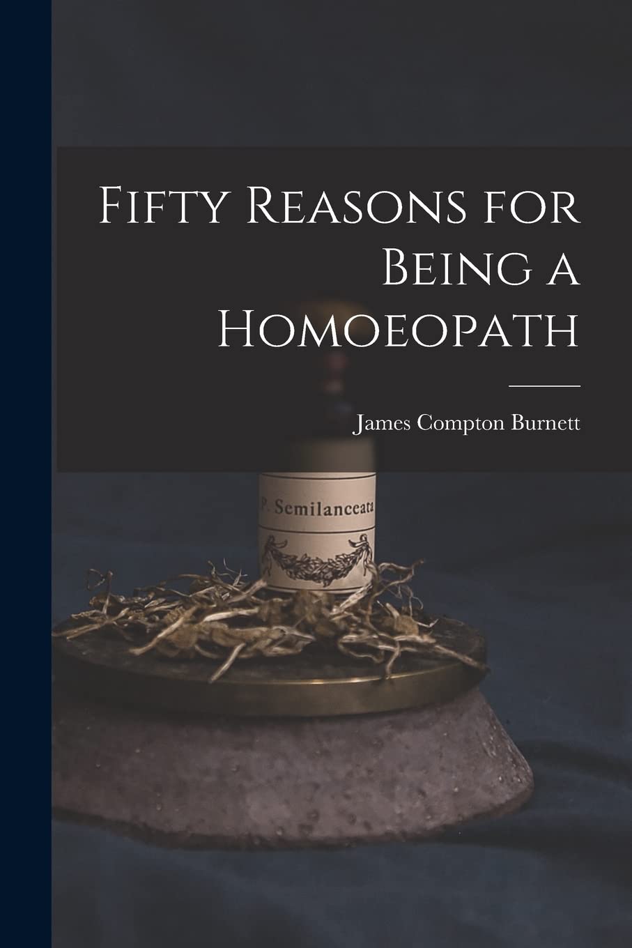 Fifty Reasons for Being a Homoeopath: Burnett, James Compton ...