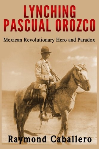 Lynching Pascual Orozco: Mexican... by Caballero, Raymond