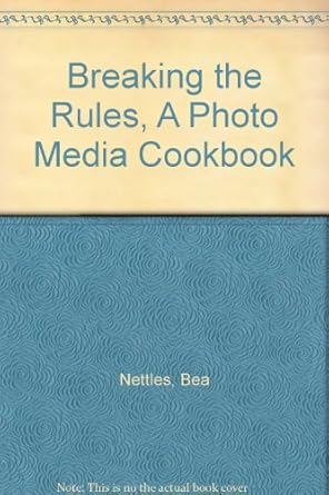 Breaking the Rules, A Photo Media Cookbook: Nettles, Bea: Amazon.com: Books