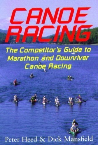 Canoe Racing: The Competitor's Guide to Marathon and Downriver Canoe ...