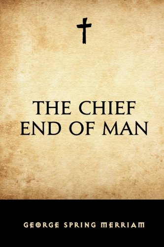 The Chief End of Man: Merriam, George Spring: 9781530394470: Amazon.com ...