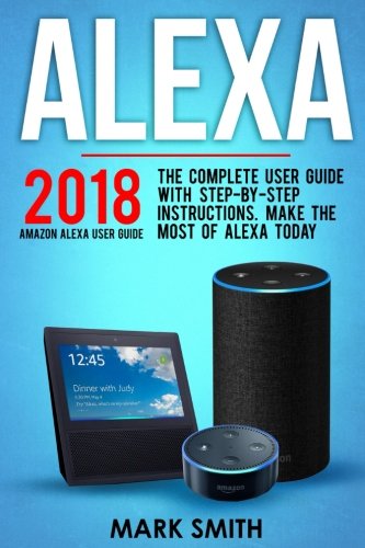 Alexa: Amazon Echo Alexa User Guide. The Complete User Guide With Step ...