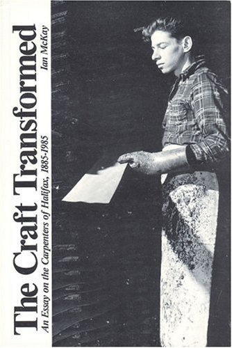 The Craft Transformed: An Essay on the Carpenters of Halifax, 1885-1985 ...