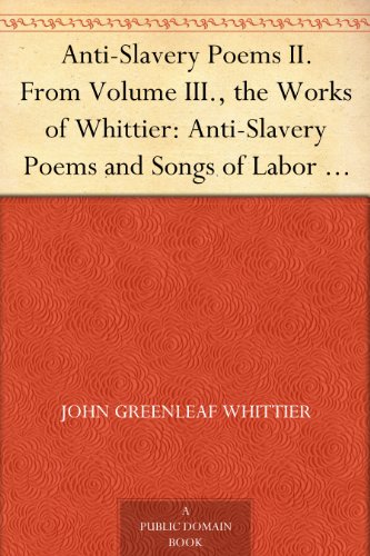 Anti-Slavery Poems II. From Volume III., the Works of Whittier: Anti ...
