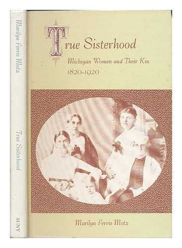 True Sisterhood: Michigan Women and Their Kin 1820-1920: Marilyn Ferris ...