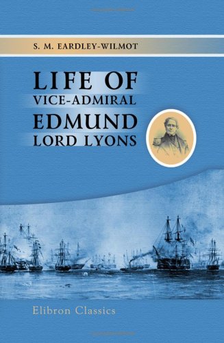 Life of Vice-Admiral Edmund, Lord Lyons: With an account of Naval ...