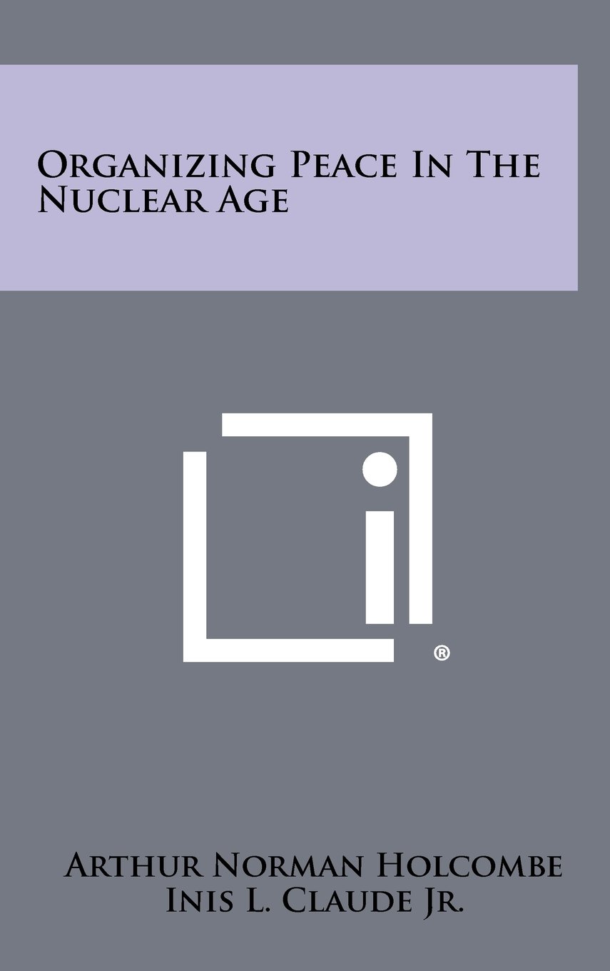 Organizing Peace in the Nuclear Age: Holcombe, Arthur Norman, Claude Jr ...