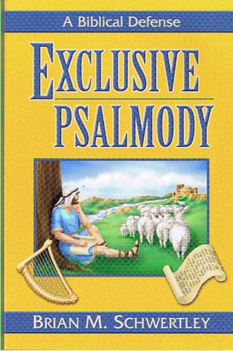 Exclusive Psalmody A Biblical Defense: Brian M. Schwertley ...