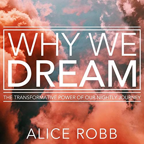 Why We Dream: The Transformative Power of Our Nightly Journey: Alice ...