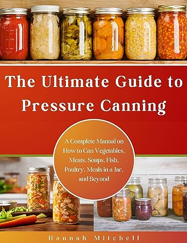 The Ultimate Guide to Pressure Canning: A Complete Manual on How to Can ...